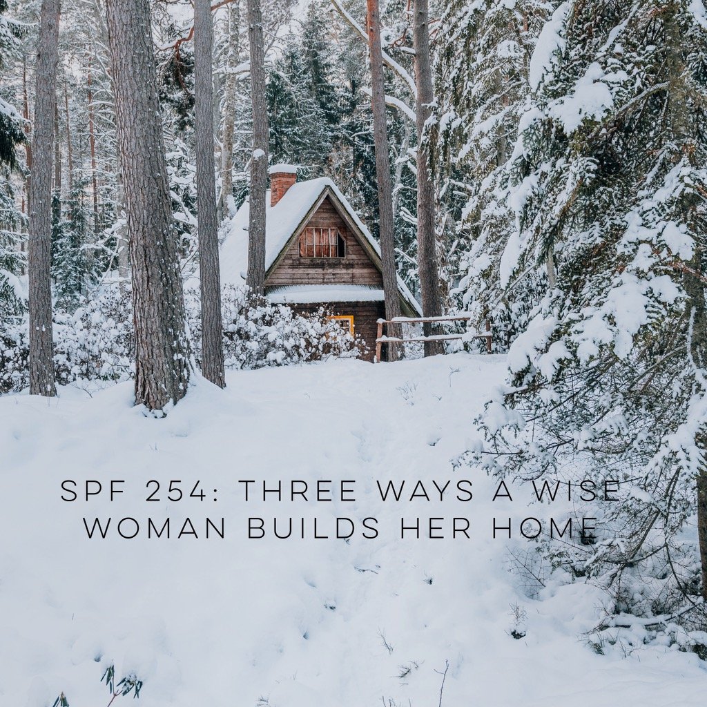SPF 254: Three Ways A Wise Woman Builds Her Home – She Proves Faithful